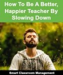How To Be A Better, Happier Teacher By Slowing Down Smart Classroom ...